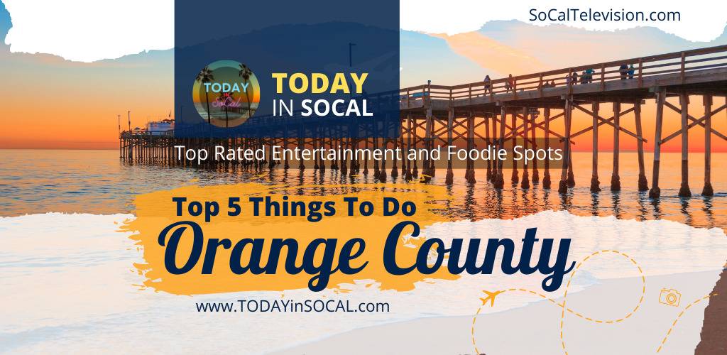 Top 5 Things To Do in Orange County California – SoCal Television